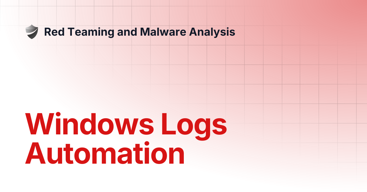 Windows Logs Automation | Red Teaming and Malware Analysis